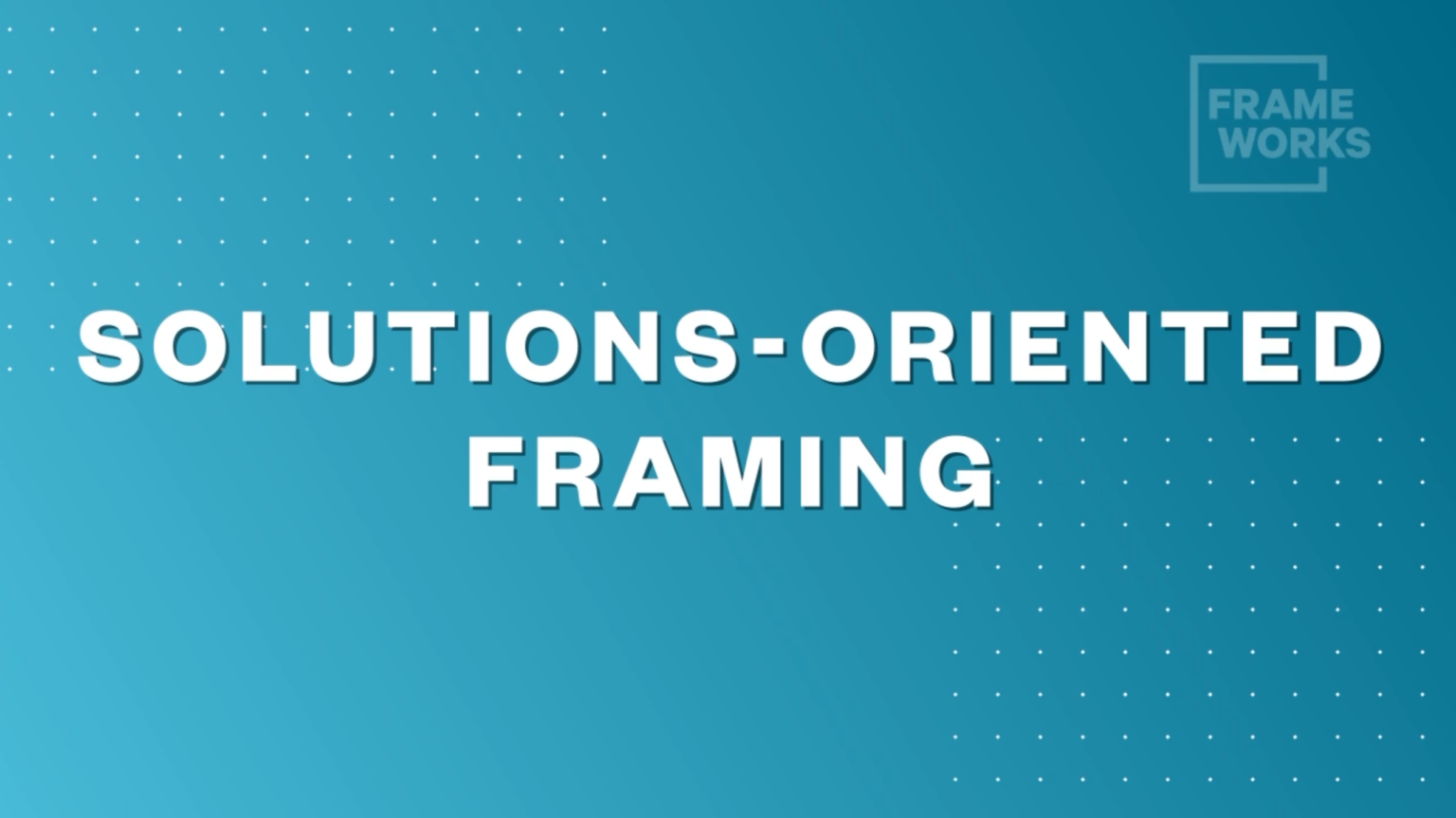 Fast Frames: Solutions Oriented Framing - FrameWorks Institute