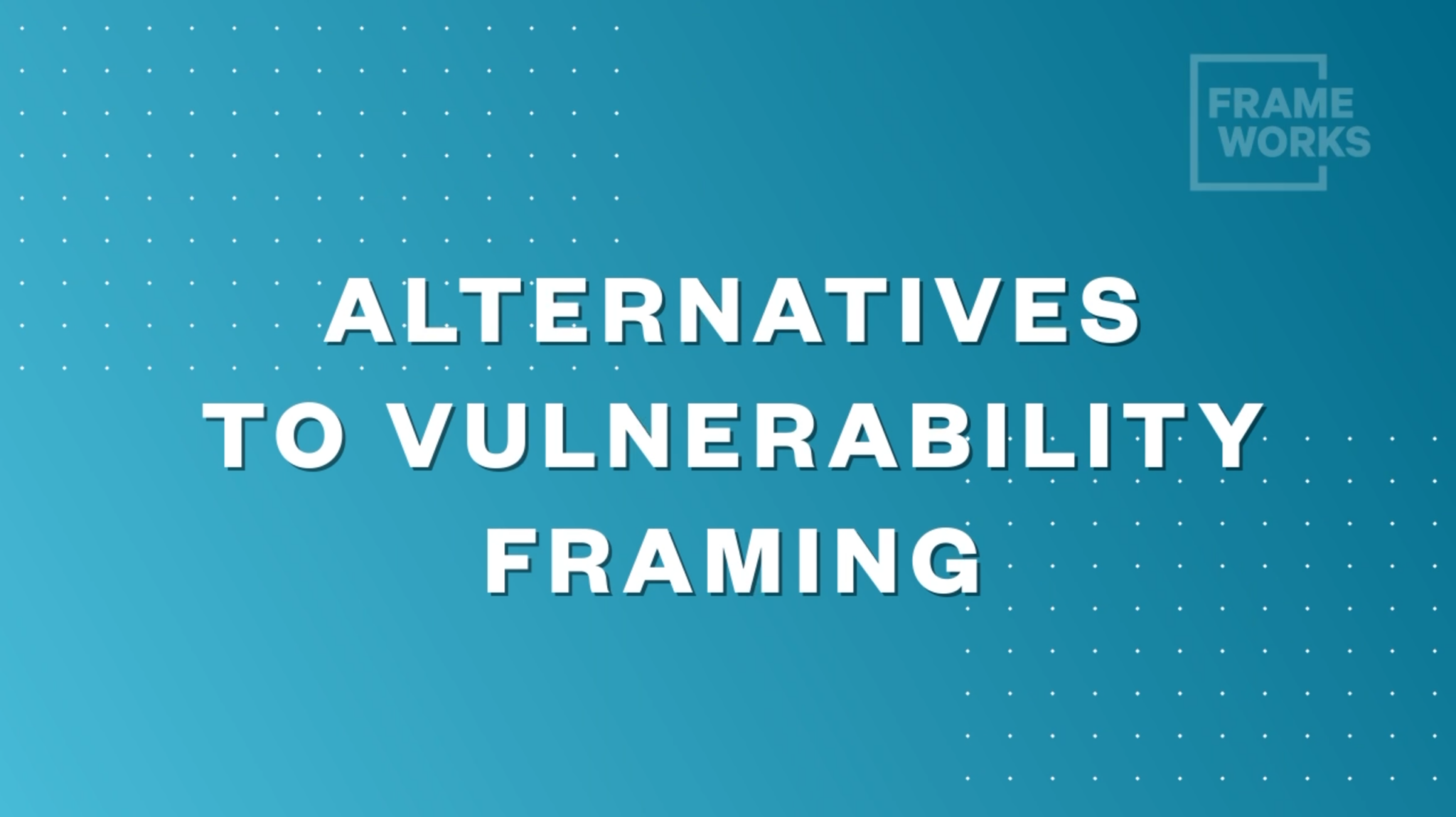Fast Frames: Alternatives to Vulnerability Framing - FrameWorks Institute